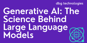 Generative AI: The Science Behind Large Language Models - DBG Technologies