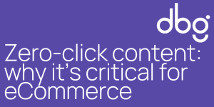 Zero-click content: why it’s critical for eCommerce - DBG Technologies